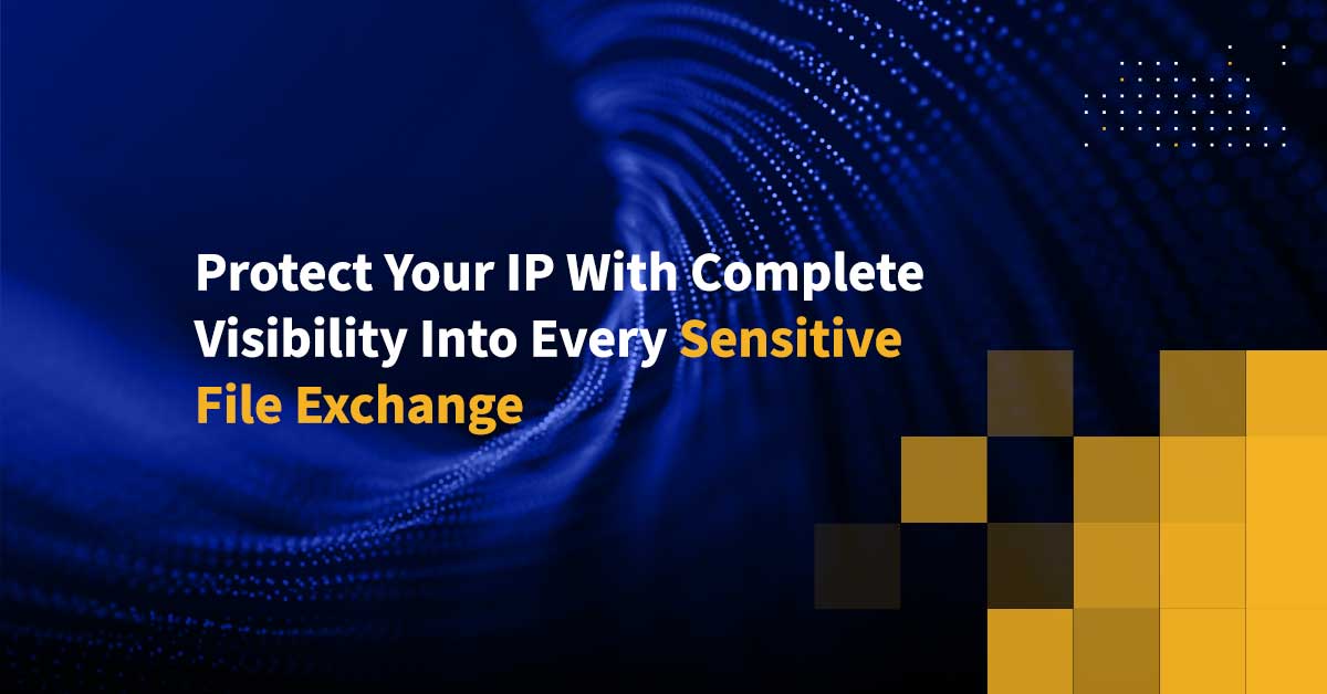 Protect Your IP With Complete Visibility Into Every Sensitive File Exchange