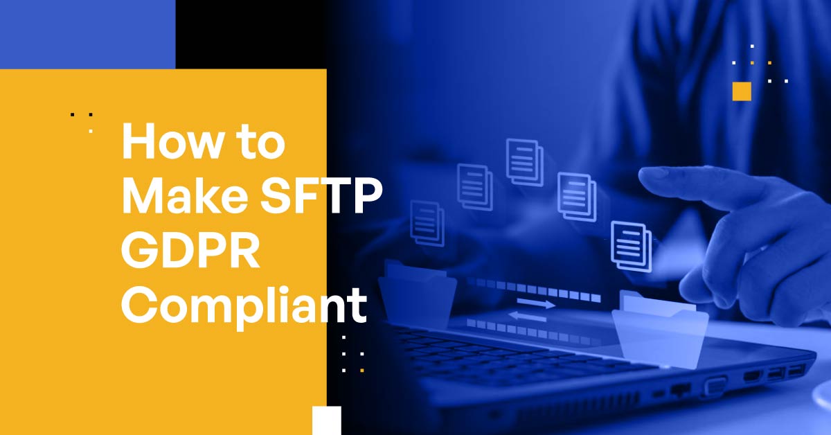 SFTP GDPR: GDPR Compliant File Transfer, GDPR Compliant File Sharing ...