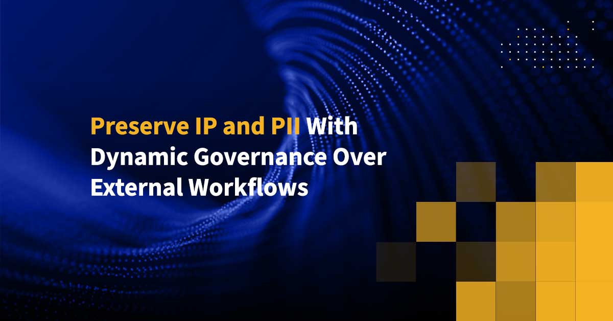 Preserve IP and PII With Dynamic Governance Over External Workflows ...