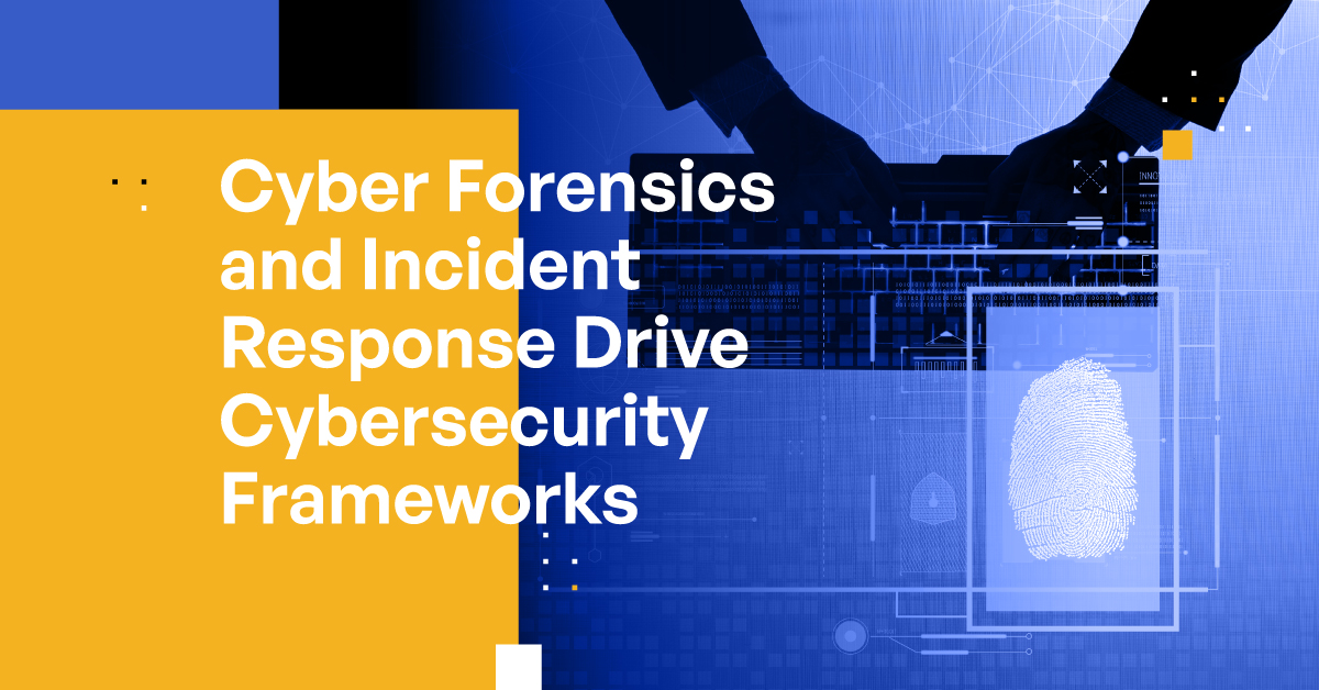 Cyber Forensics and Incident Response Drive Cybersecurity Frameworks