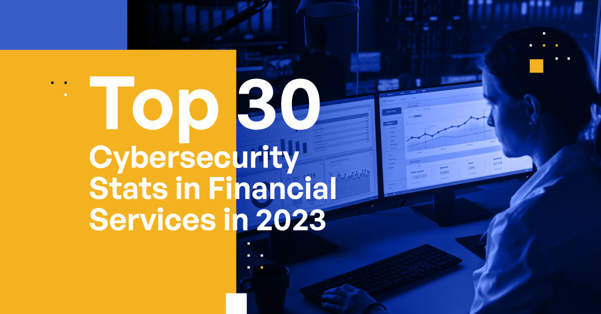 Top 30 Cybersecurity Stats in Financial Services in 2023 Top 30 Cybersecurity Stats in Financial Services in 2023