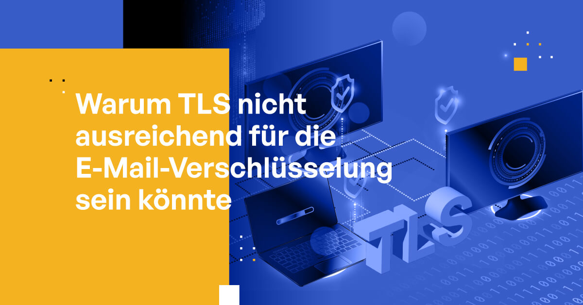 Warum TLS für Ihre E-Mail-Verschlüsselungsstrategie möglicherweise ...