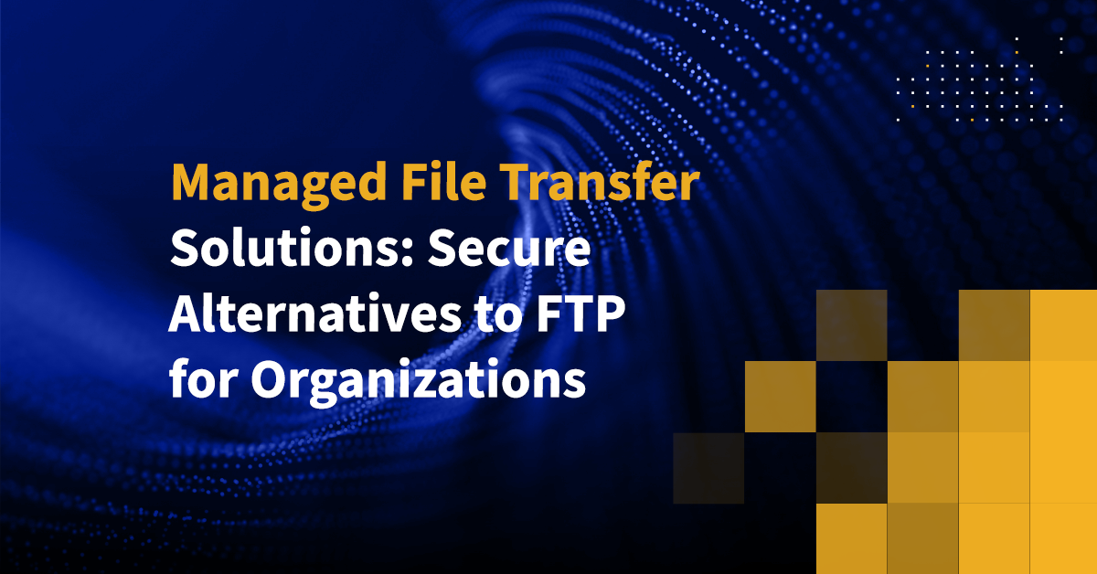 Managed File Transfer Solutions: Secure Alternatives to FTP for ...