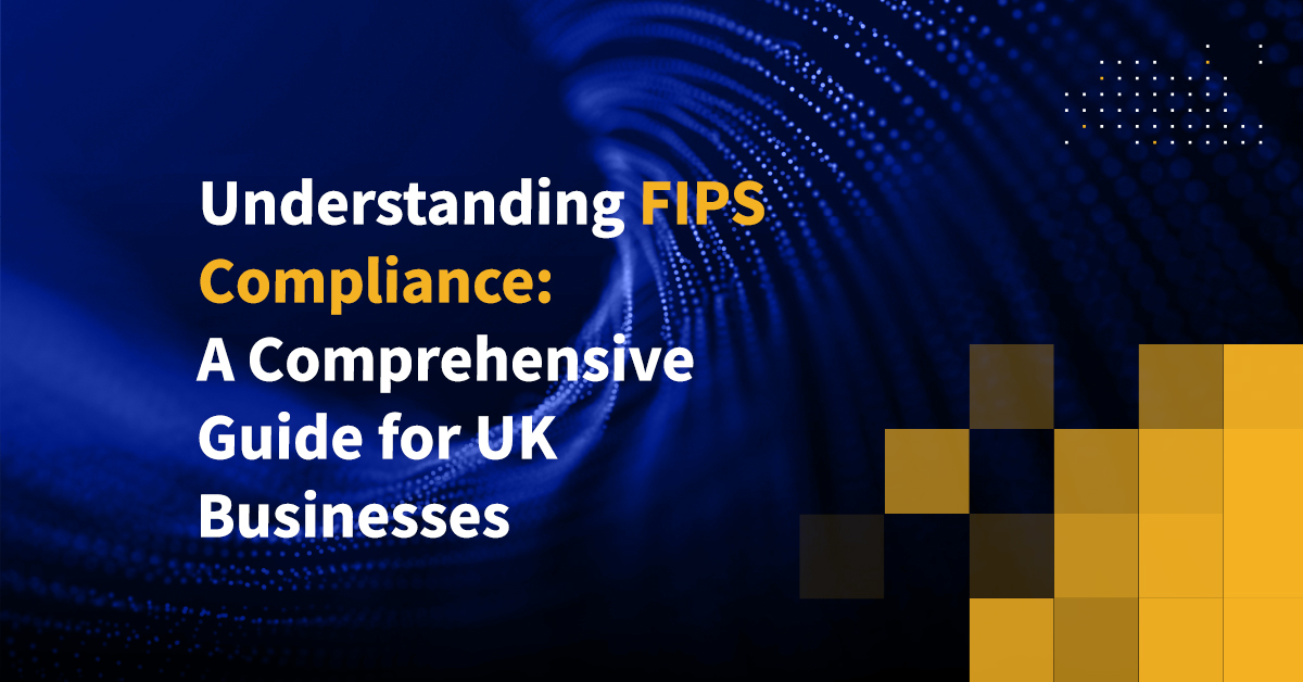 Understanding FIPS Compliance: A Comprehensive Guide for UK Businesses