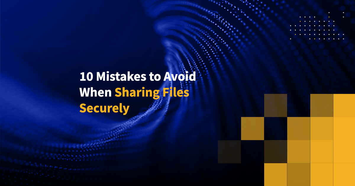10 Mistakes to Avoid When Sharing Files Securely 10 Mistakes to Avoid When Sharing Files Securely