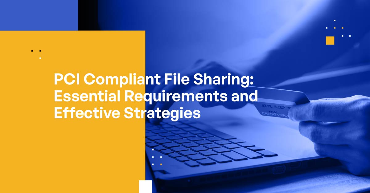 PCI Compliant File Sharing: Essential Requirements & Effective Strategies