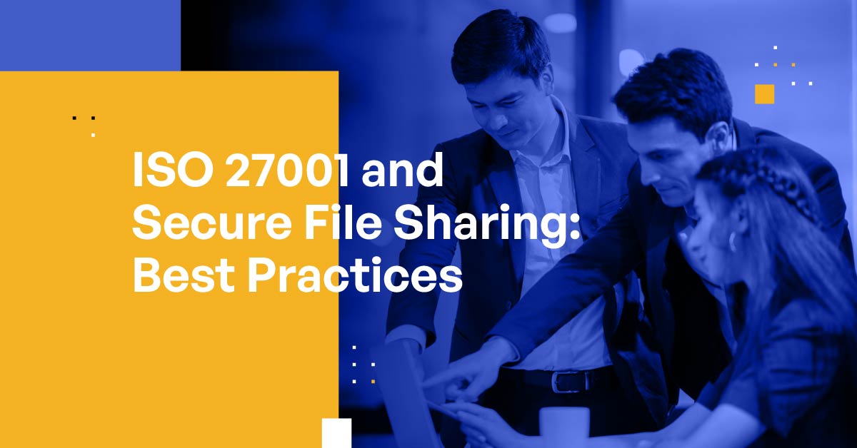 ISO 27001 and Secure File Sharing: Best Practices for Data Protection