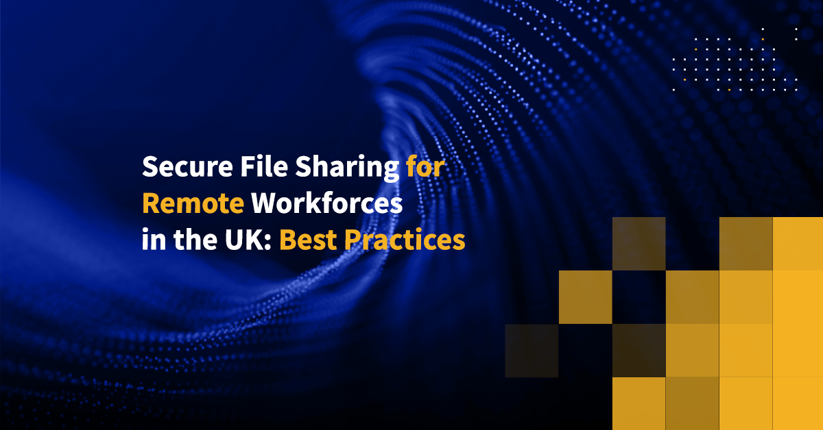 Secure File Sharing for Remote Workforces in the UK: Best Practices