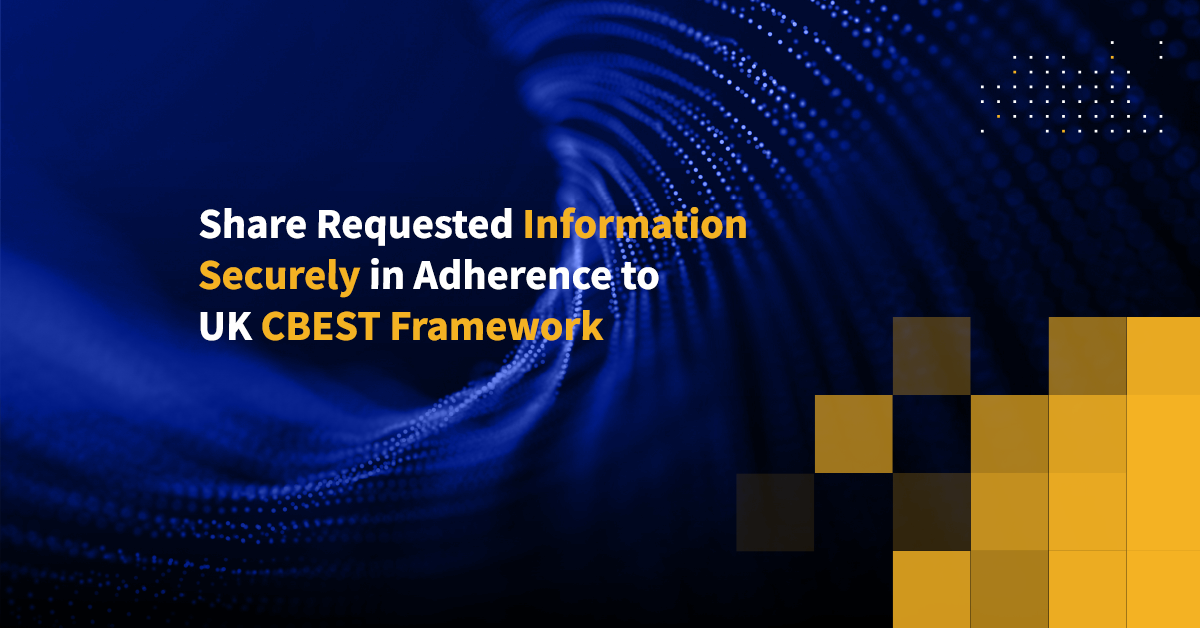 Share Requested Information Securely in Adherence to UK CBEST Framework