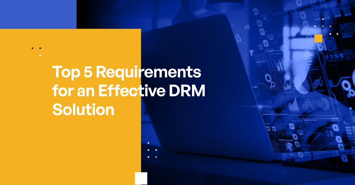 Critical DRM Solution Features: Enhance Security, Compliance & Adoption