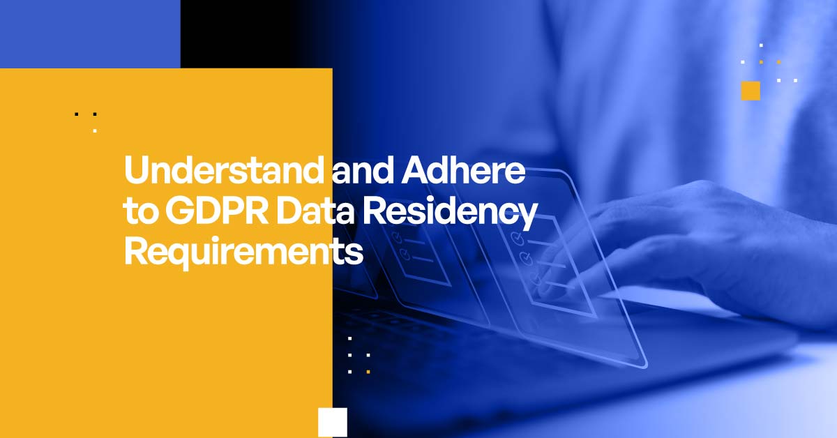 Understand and Adhere to GDPR Data Residency Requirements Understand and Adhere to GDPR Data Residency Requirements