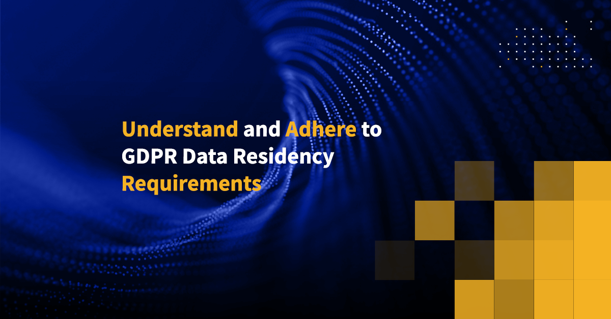 Understand and Adhere to GDPR Data Residency Requirements Understand and Adhere to GDPR Data Residency Requirements