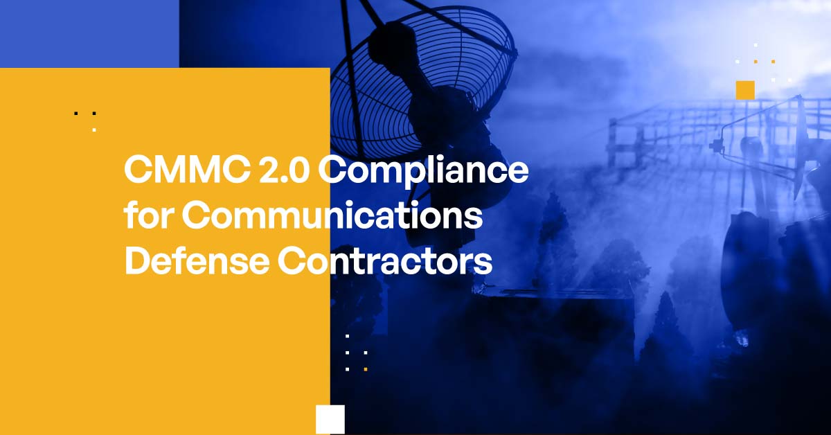 CMMC Compliance for Communications Defense Contractors: Risks & Recommendations