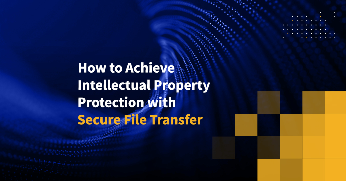 How to Achieve Intellectual Property Protection with Secure File Transfer