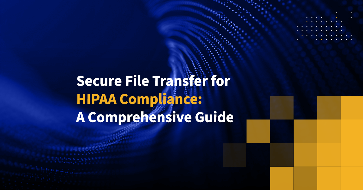 Secure File Transfer for HIPAA Compliance: A Comprehensive Guide