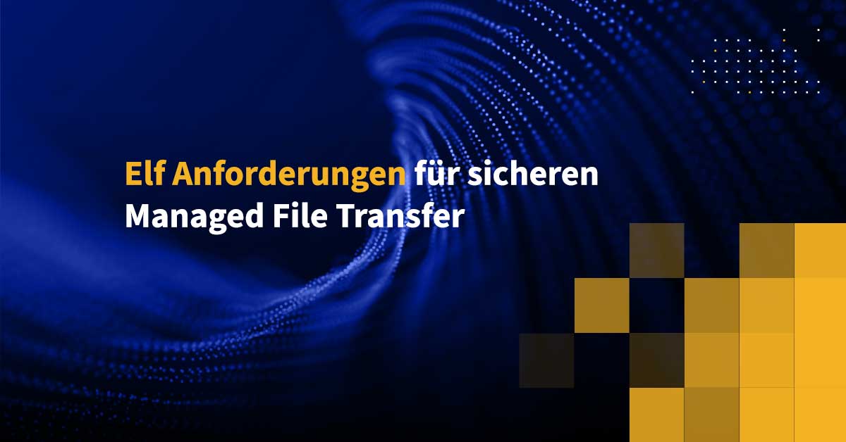 Elf Anforderungen für sicheren Managed File Transfer