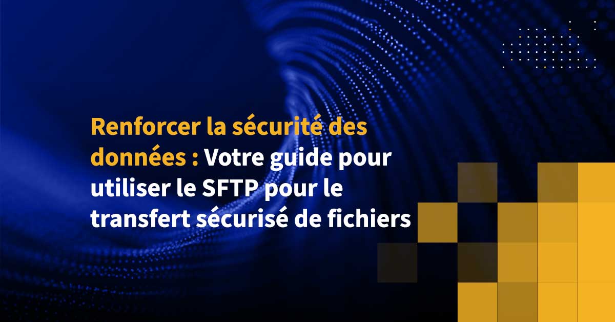 Renforcer la sécurité des données : Votre guide pour utiliser le SFTP ...