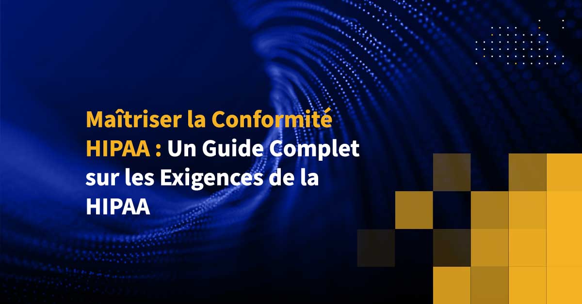 Maîtriser la Conformité HIPAA : Un Guide Complet sur les Exigences de ...