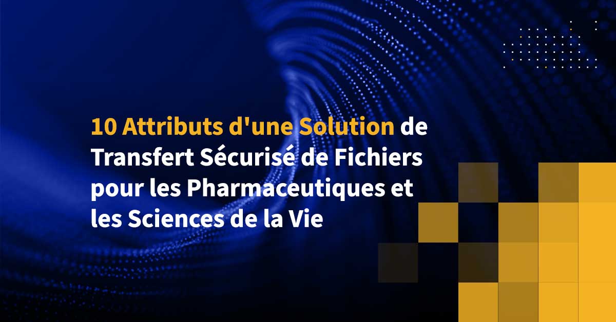 10 Attributs d'une Solution de Transfert Sécurisé de Fichiers pour les ...