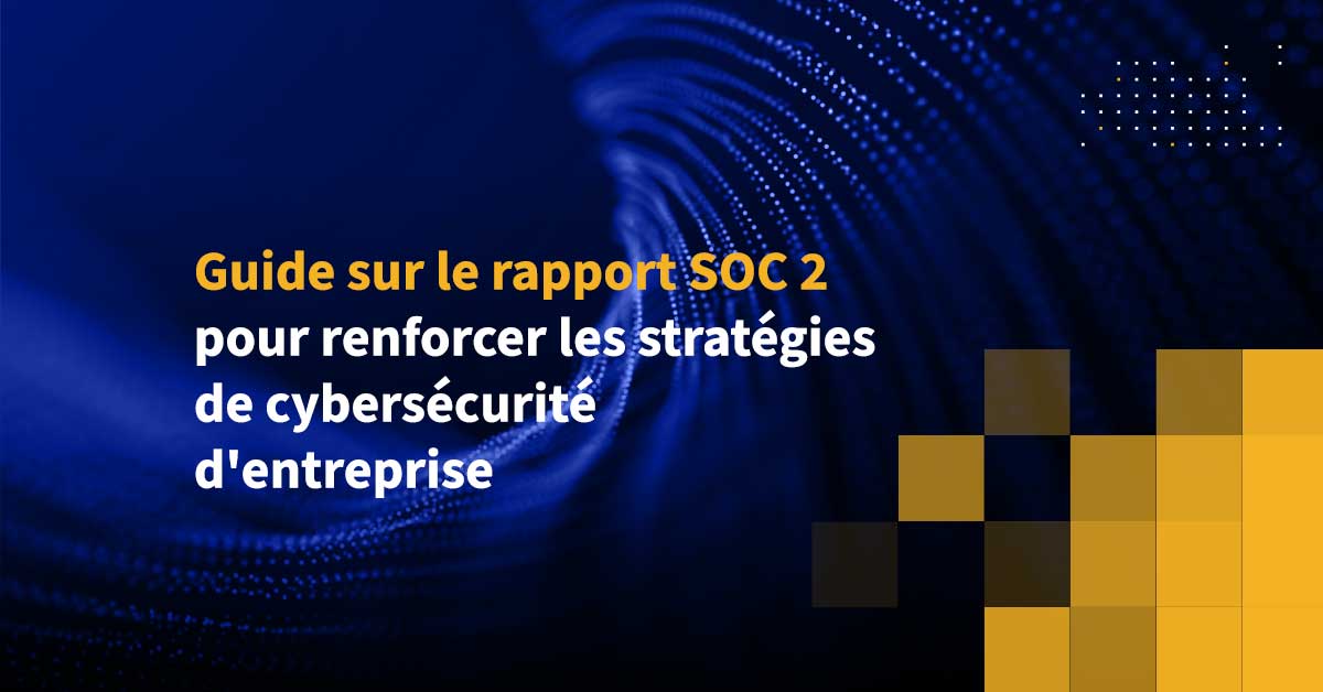 Guide sur le rapport SOC 2 pour renforcer les stratégies de ...