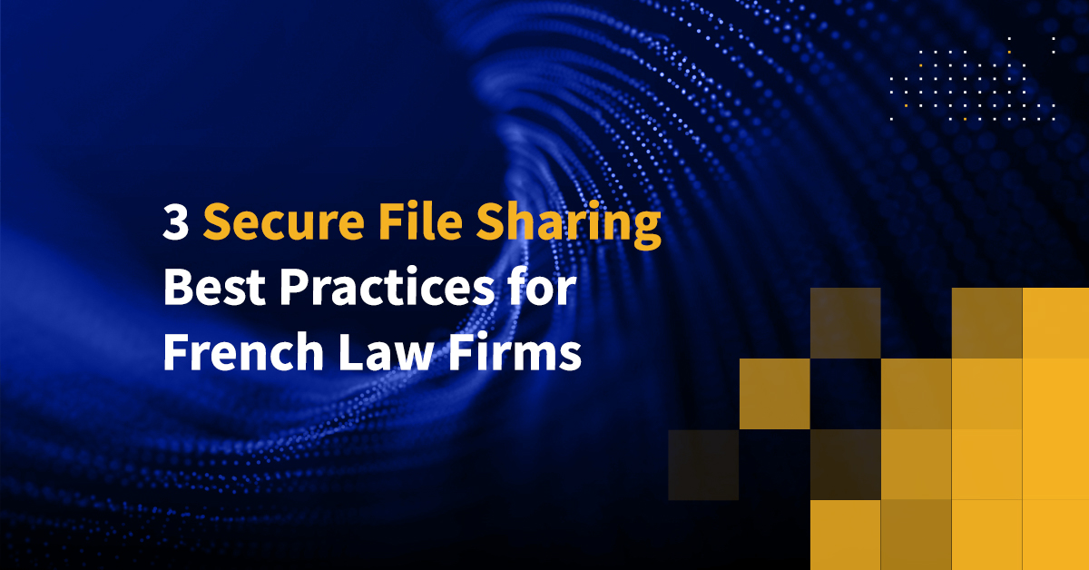 Secure File Sharing Best Practices for French Law Firms: 3 Tips forProtecting Sensitive Information