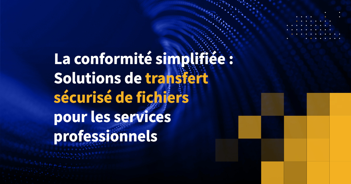 La conformité simplifiée : Solutions de transfert sécurisé de fichiers ...