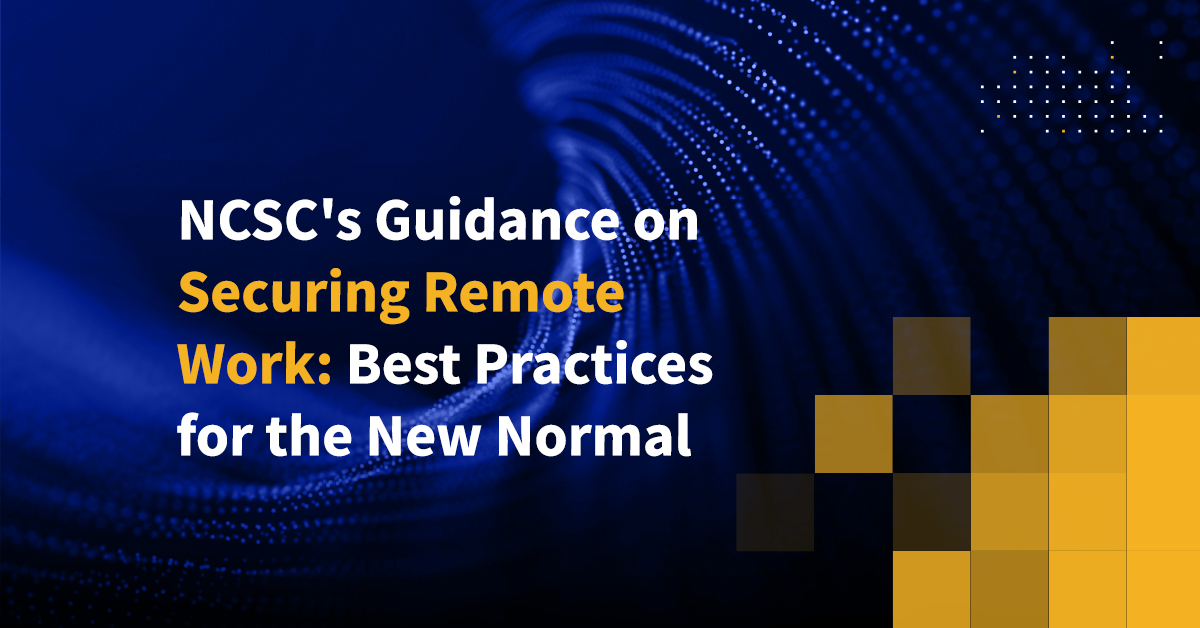 NCSC's Guidance on Securing Remote Work: Best Practices for the New Normal