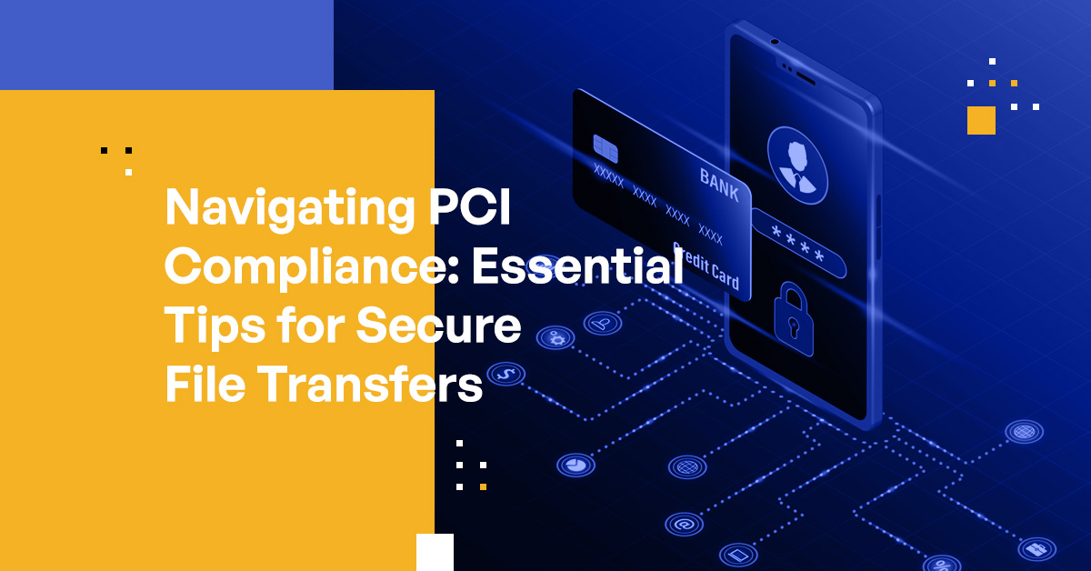 Secure File Transfer for PCI Compliance: Requirements & Strategies
