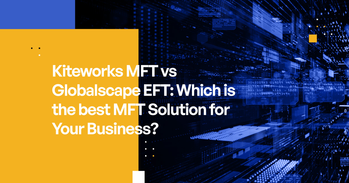 Kiteworks vs Globalscape EFT: 2025 MFT Comparison Guide