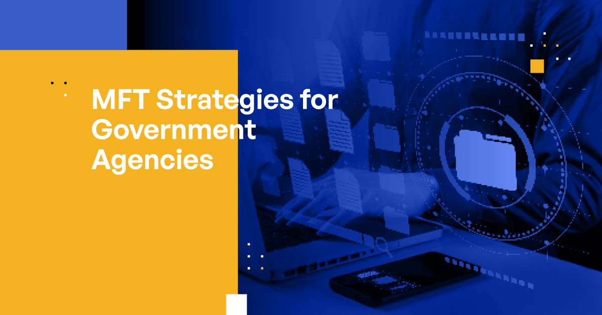 Managed File Transfer for Government Agencies: Strategies & Feature ...