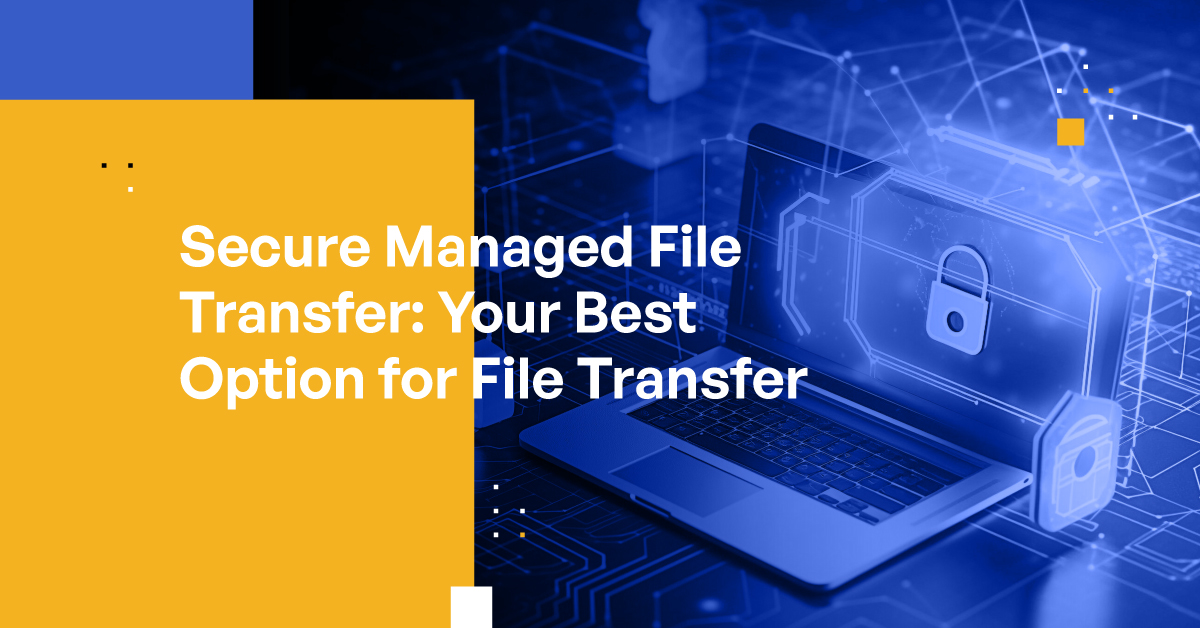 Secure Managed File Transfer: Explanation, Features & Benefits Secure Managed File Transfer: Explanation, Features & Benefits