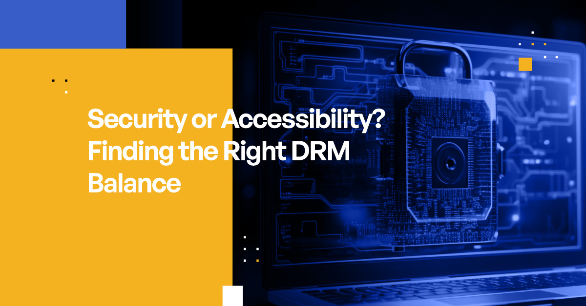 DRM Security vs. Accessibility: Challenges, Solutions & Best Practices