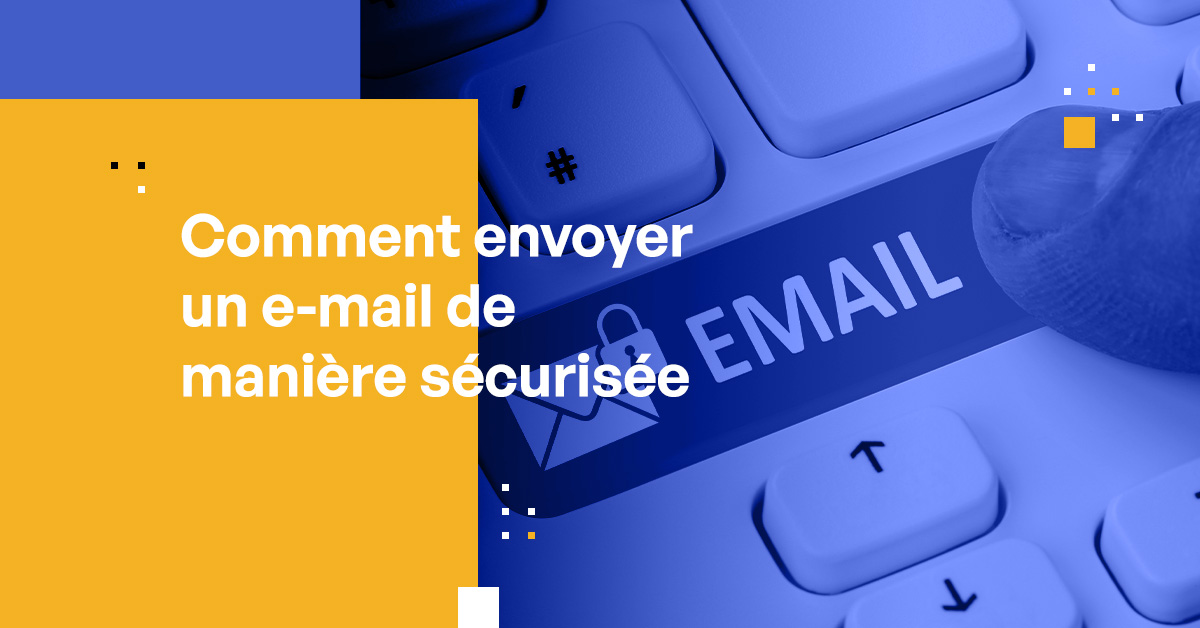Comment envoyer des e-mails de manière sécurisée : Protéger les e-mails et fichiers sensibles