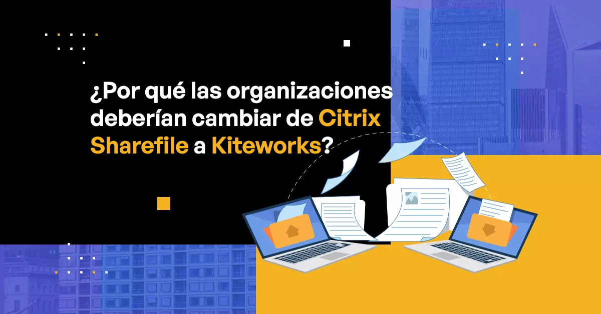 Ahora es el momento de cambiar de Citrix ShareFile a Kiteworks ...