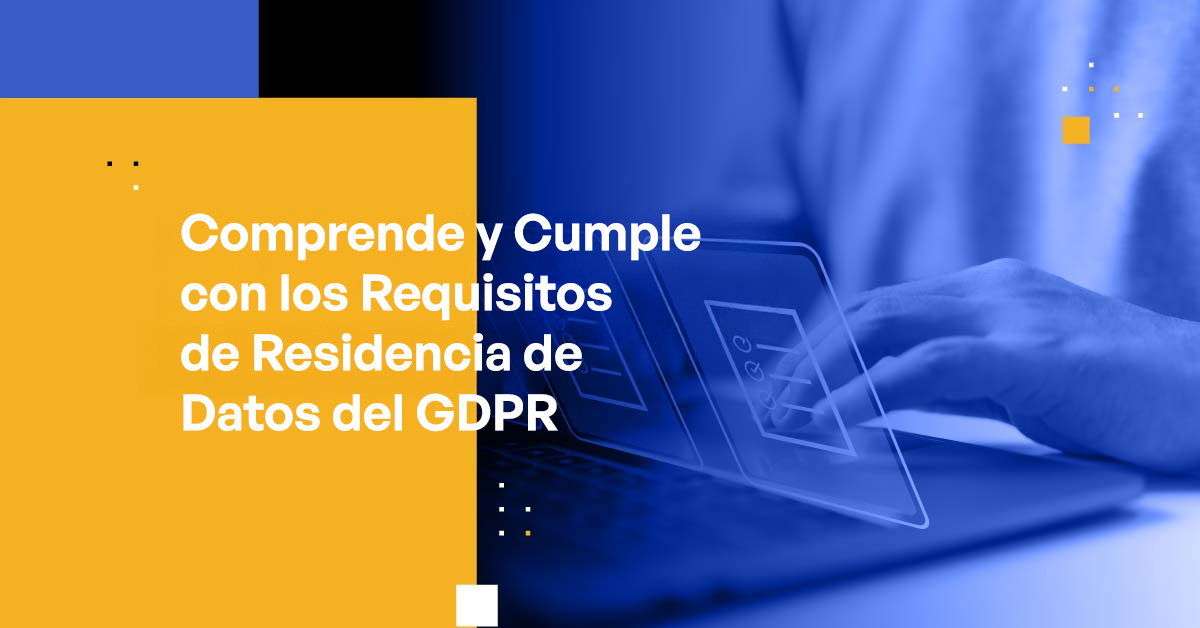 Comprende y Cumple con los Requisitos de Residencia de Datos del GDPR ...