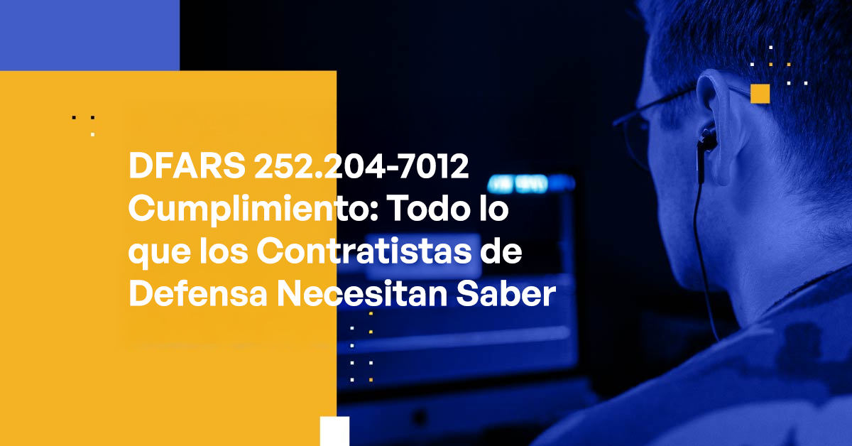 Cumplimiento de DFARS 252.204-7012: Todo lo que los Contratistas de Defensa Necesitan Saber ...