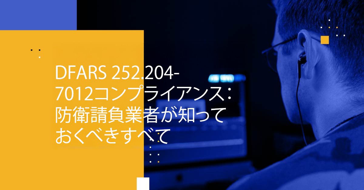 DFARS 252.204-7012コンプライアンス：防衛請負業者が知っておくべきすべて DFARS 252.204-7012コンプライアンス：防衛請負業者が知っておくべきすべて