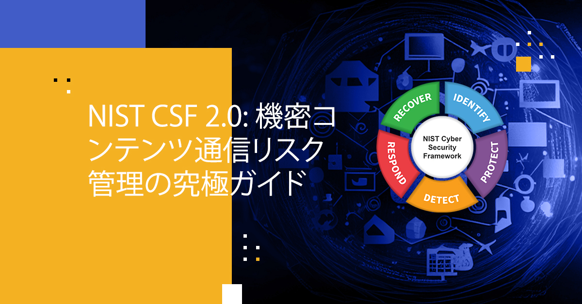 NIST CSF 2.0: 機密コンテンツ通信リスク管理の究極ガイド NIST CSF 2.0: 機密コンテンツ管理のためのサイバーセキュリティ強化