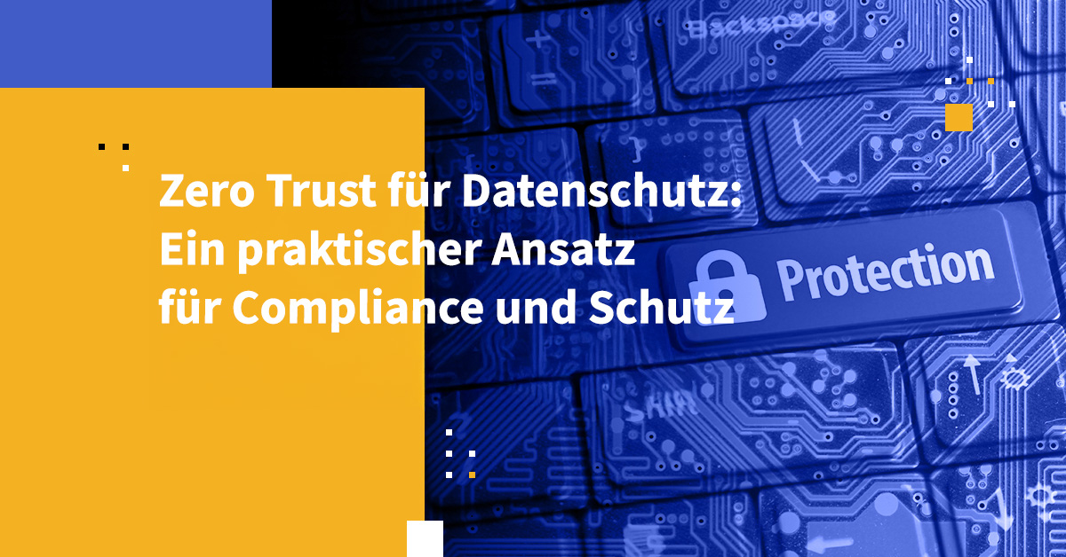 Zero Trust für Datenschutz: Ein praktischer Ansatz für Compliance und Schutz
