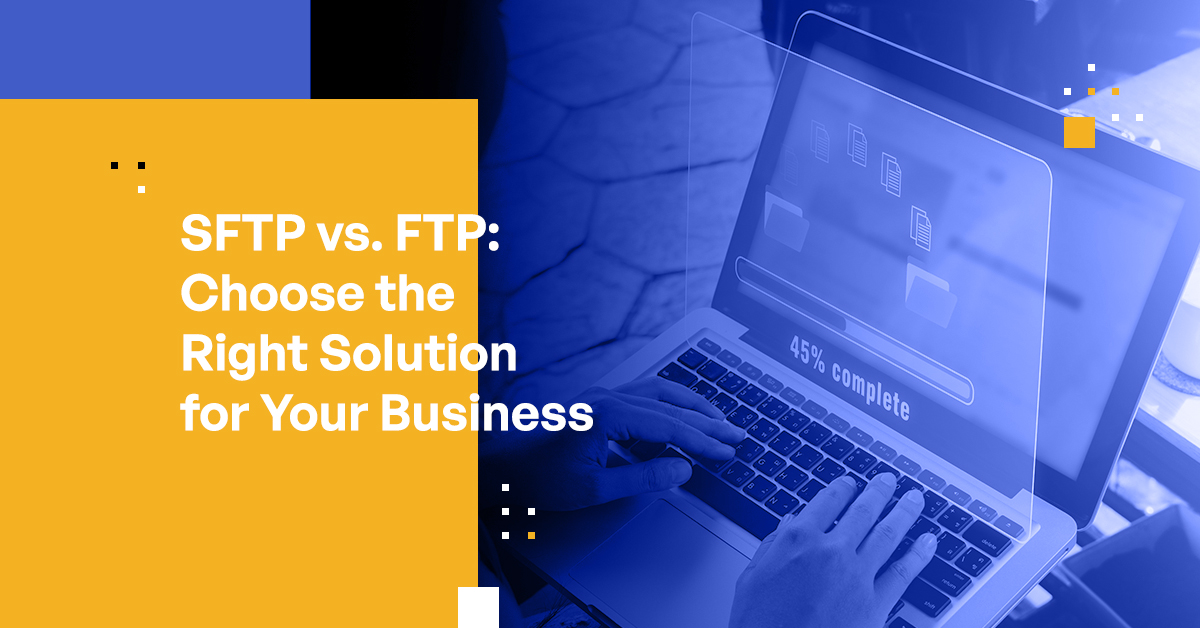SFTP vs FTP: Which to Secure File Transfer to Choose