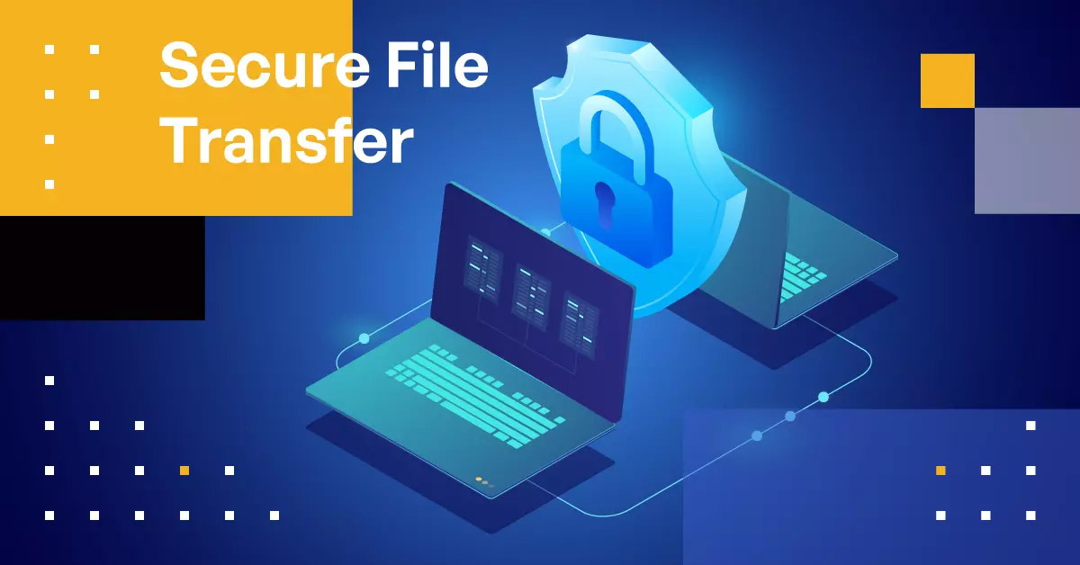 Secure File Transfer: Benefits, Types & Feature Requirements