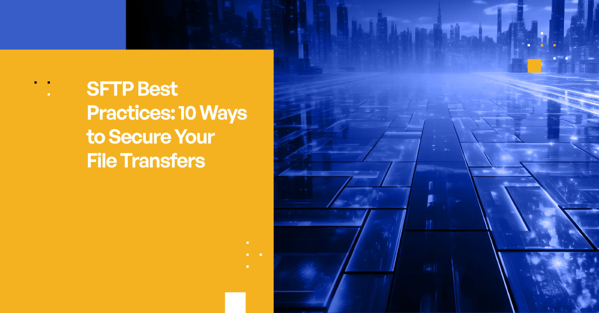 Complete Guide to SFTP File Transfers in 2025 (+ Best Practices)