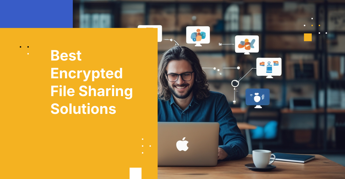 Top 7 Encrypted File Sharing Solutions: Best Tools for Global Teams