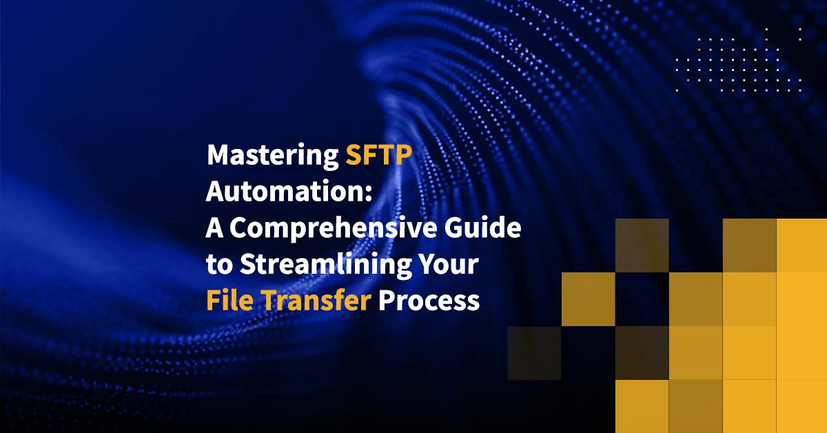 Mastering SFTP Automation: A Comprehensive Guide to Streamlining Your ...