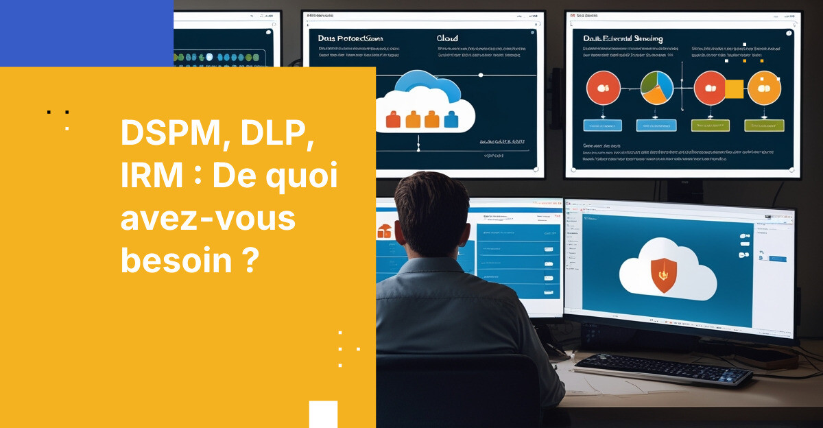 DSPM vs DLP vs IRM : Évaluation des principaux outils de protection des ...