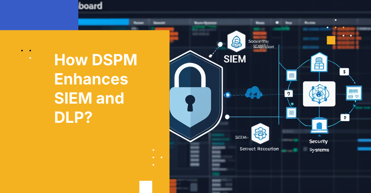 DSPM Platforms with SIEM and DLP Integration: Best Guide
