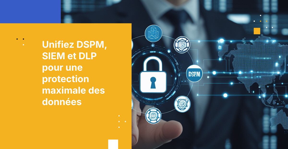 DSPM, SIEM et DLP : protection maximale des données