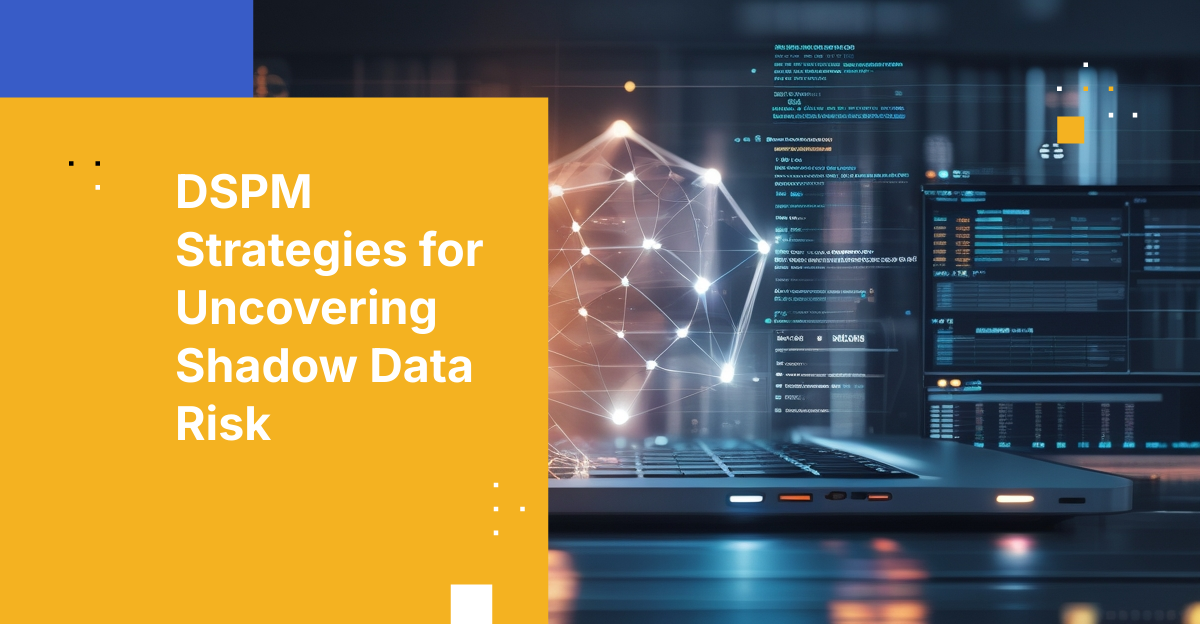 Shadow Data: Reduce Risks With DSPM