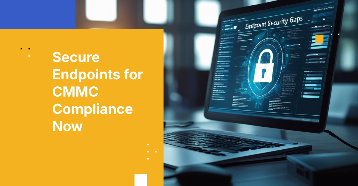 Close Endpoint Security Gaps for CMMC Compliance: How to Guide