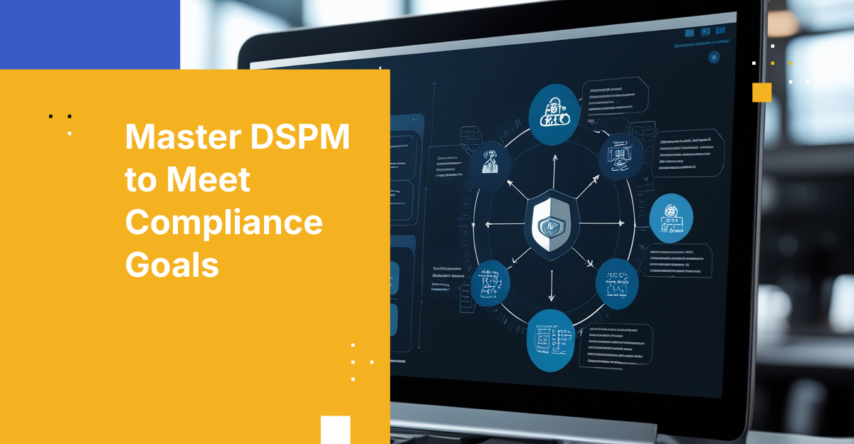 Align DSPM Tools With Compliance Goals: Practical Guide